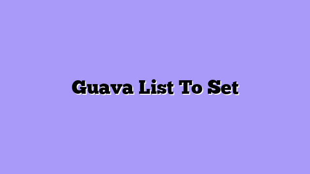 ᐉ Guava List To Set - A Complete Beginner's Guide