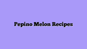 ᐉ Pepino Melon Recipes - A Complete Beginner's Guide